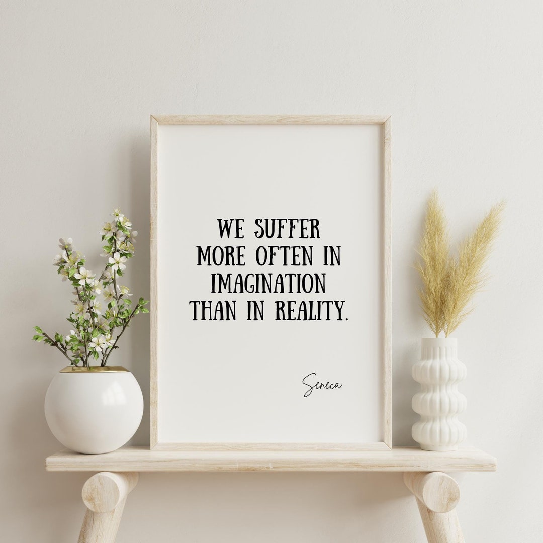 Seneca Quote Print, We Suffer More Often in Imagination Than in Reality ...