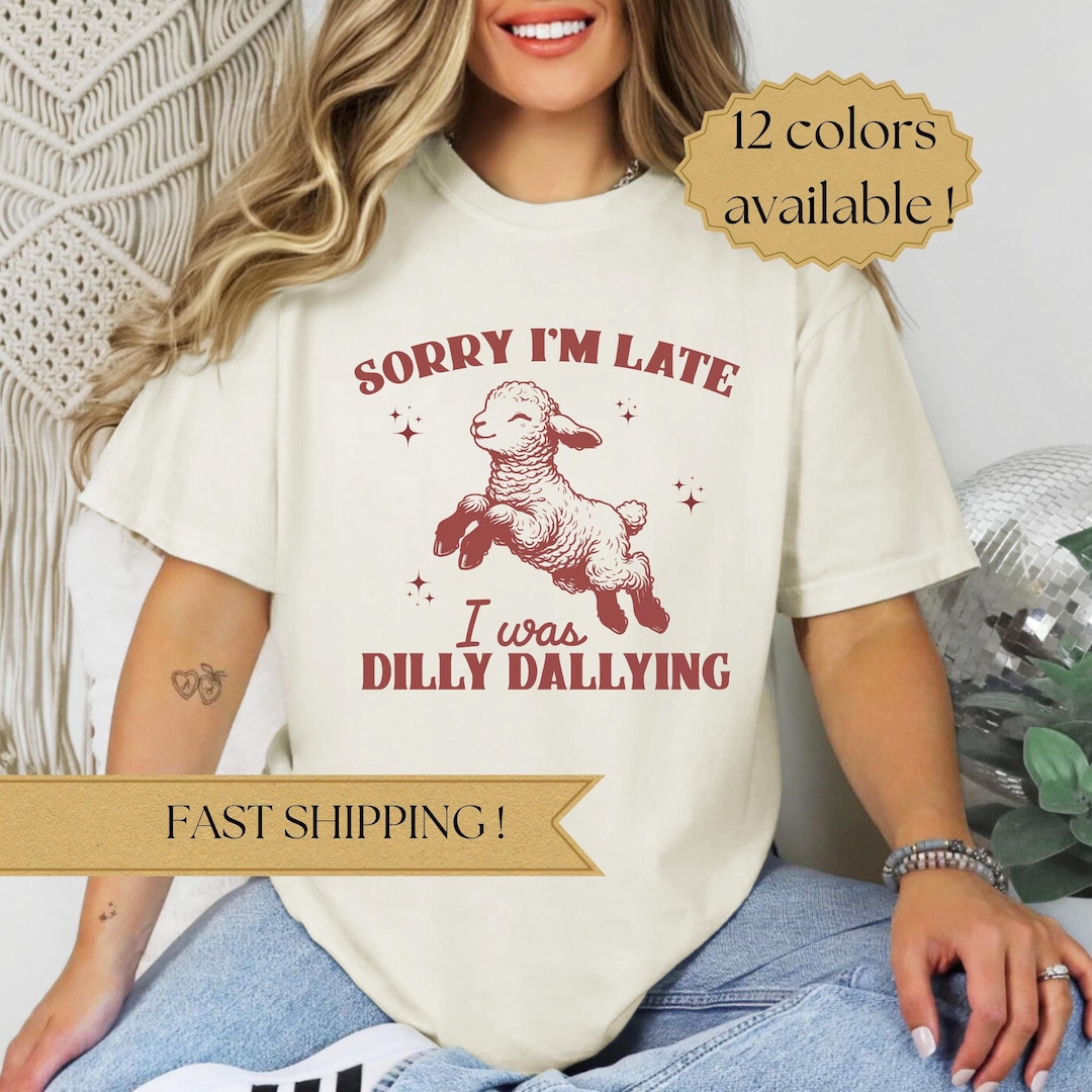 Sorry I'm Late I Was Dilly Dallying Shirt, Funny Cute T-shirt, Dilly ...