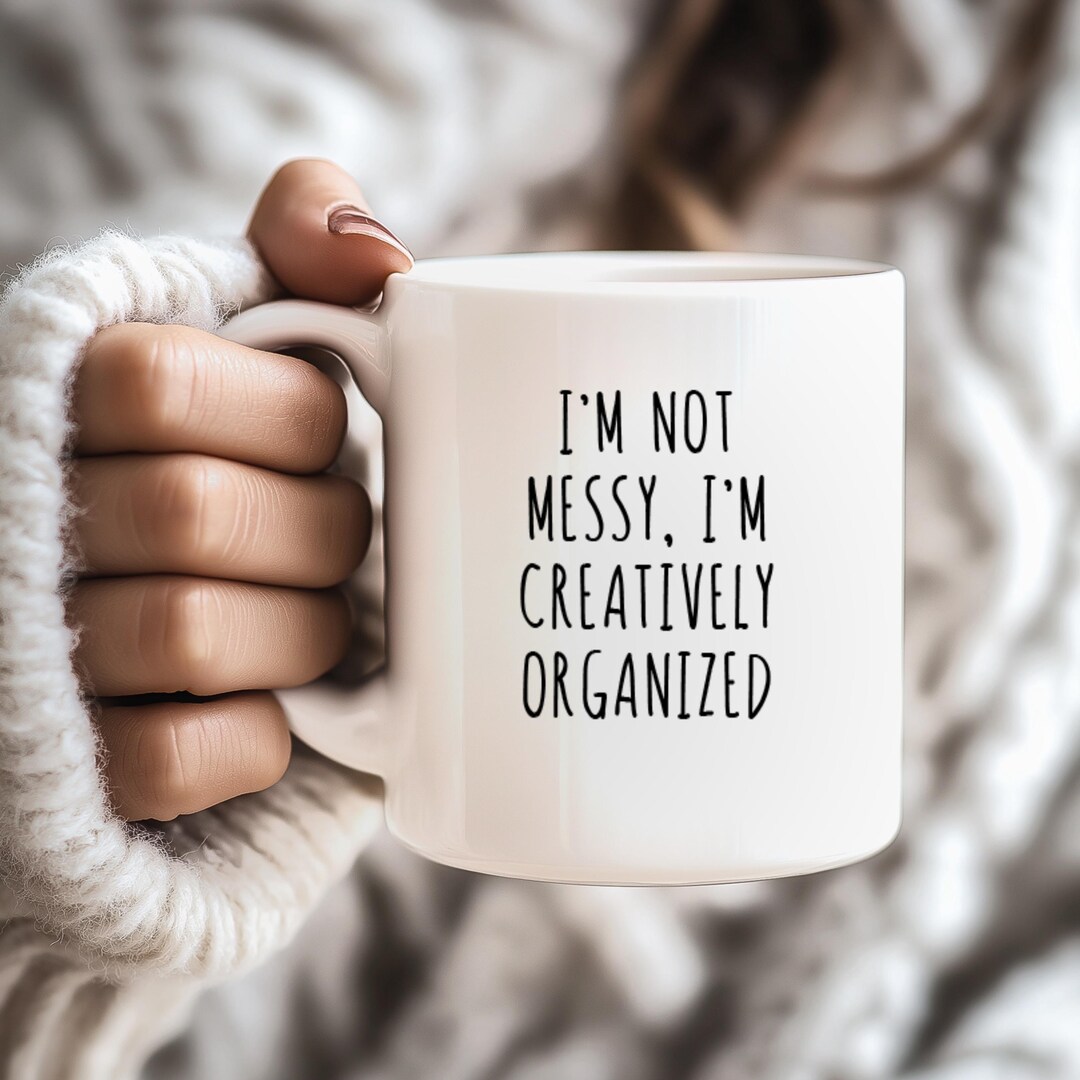 I'm Not Messy, Im Creatively Organized, I'm Not Messy Mug, Funny Mug ...