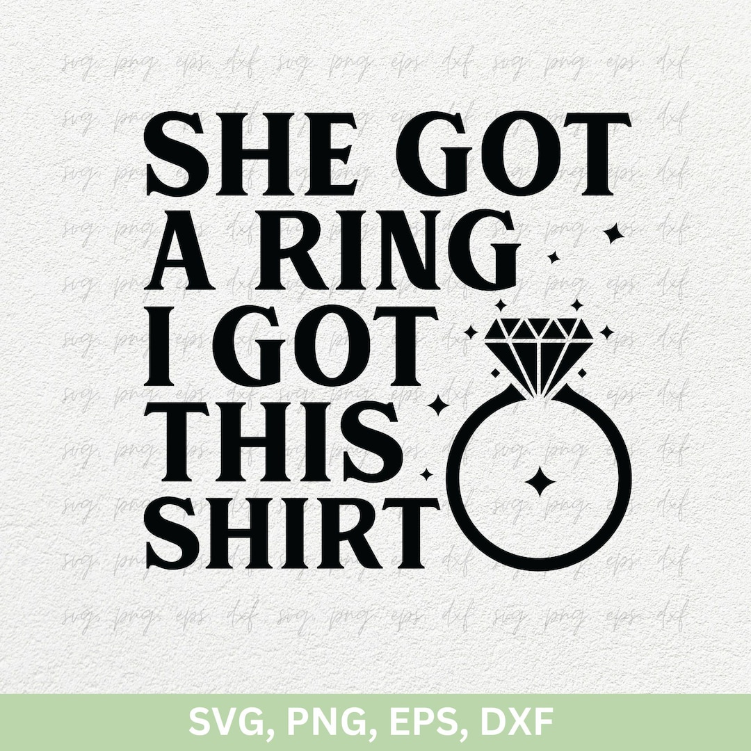 She Got a Ring I Got This Shirt Svg PNG, Engagement Design Shirts Png ...
