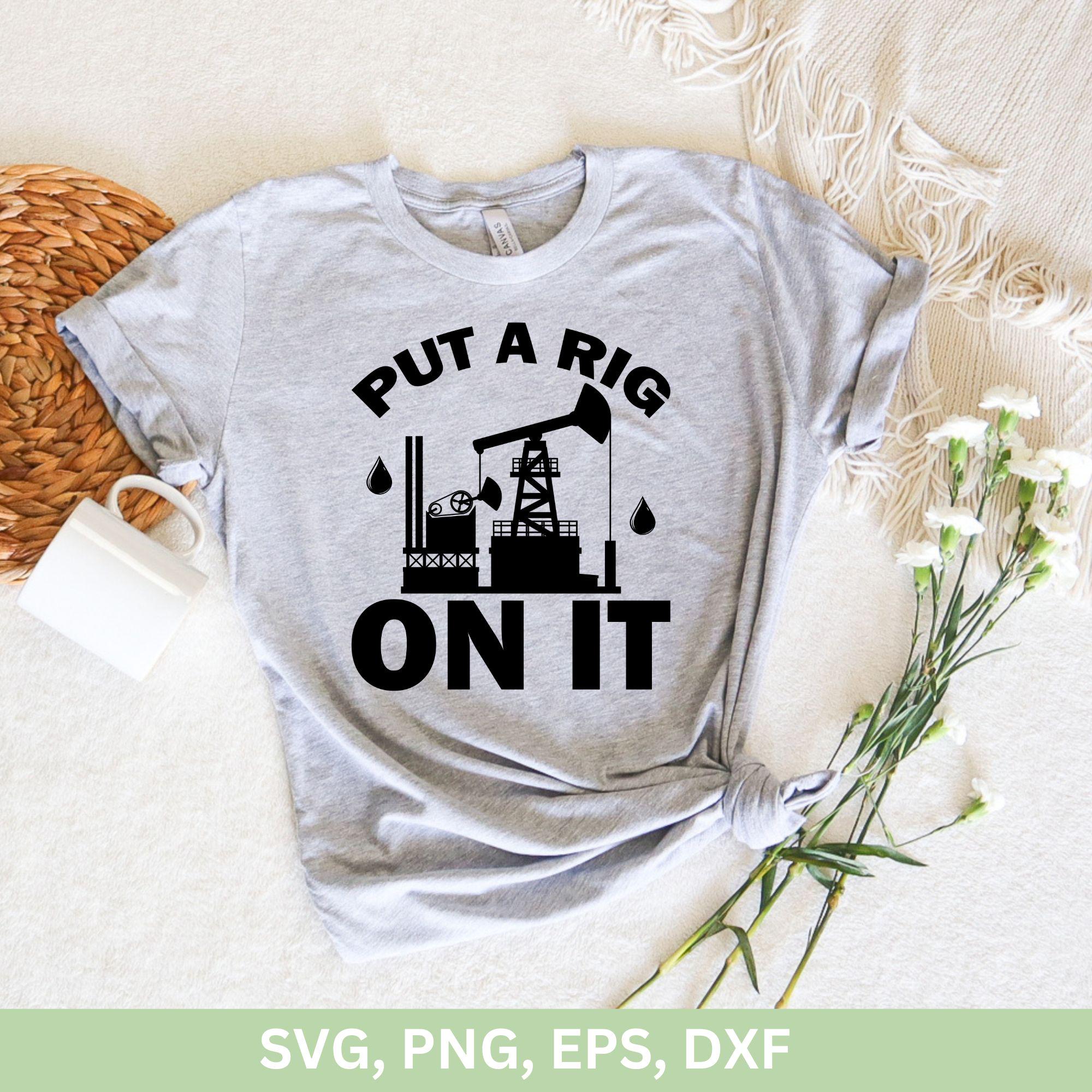 Put A Rig on It SVG File | Oilfield Svg | Oilfield Shirt Svg | Oil Rig ...