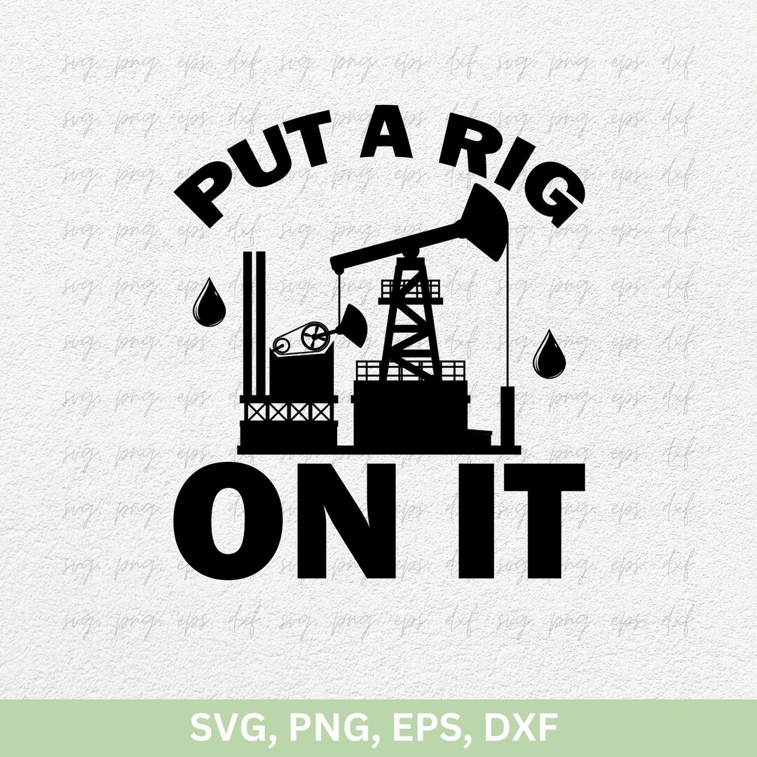 Put A Rig on It SVG File | Oilfield Svg | Oilfield Shirt Svg | Oil Rig ...