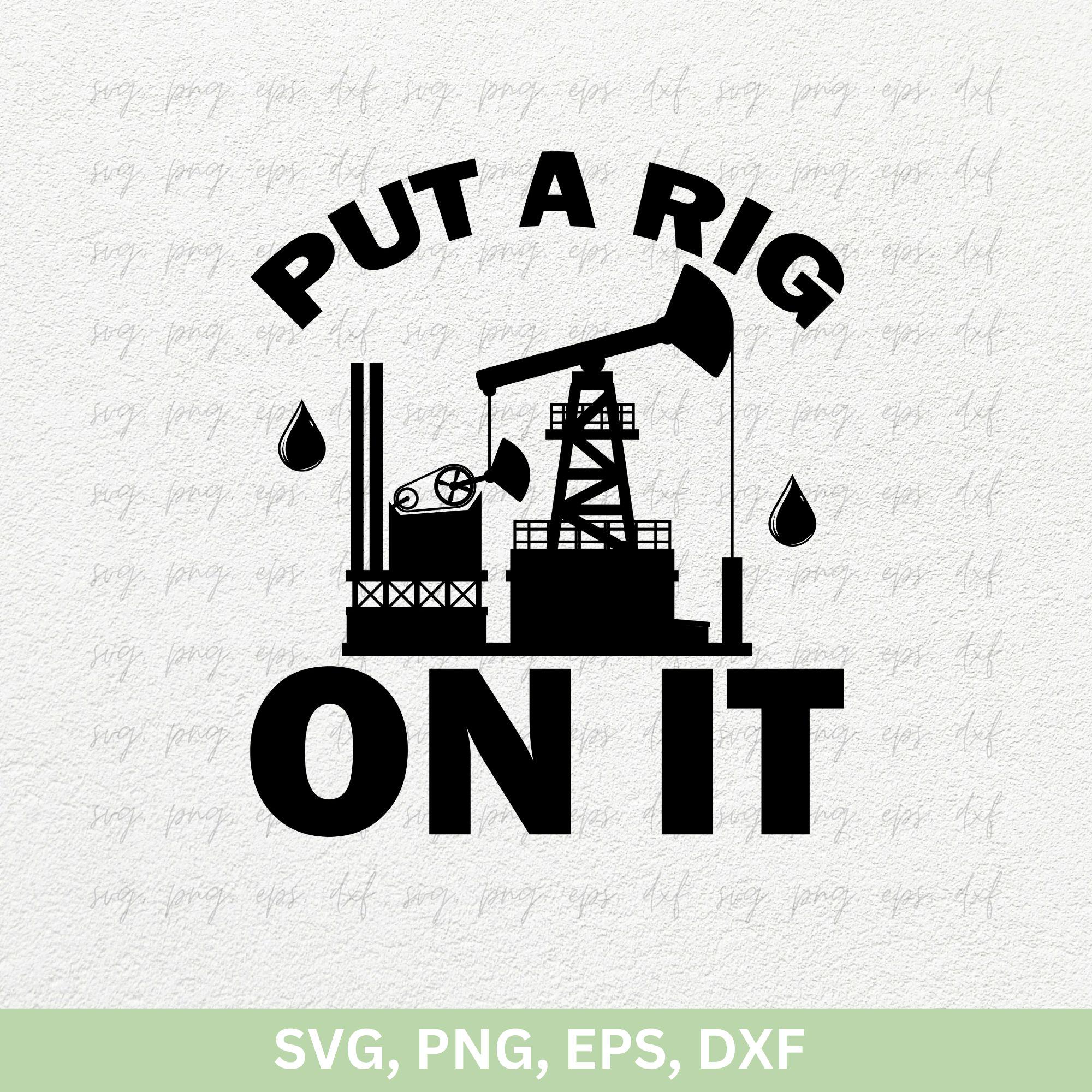 Put A Rig on It SVG File | Oilfield Svg | Oilfield Shirt Svg | Oil Rig ...
