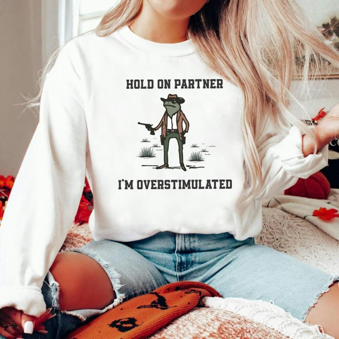 Hold on Partner I'm Overstimulated Cowboy Frog Funny Meme Sweatshirt ...