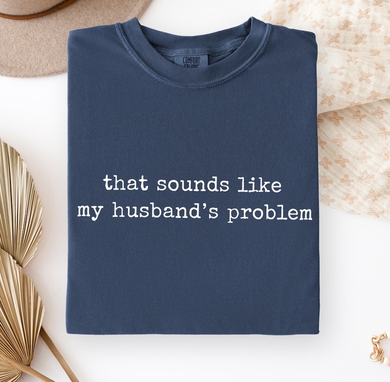 Comfort Colors® Sounds Like My Husbands Problem Shirt, Sarcastic Sassy ...