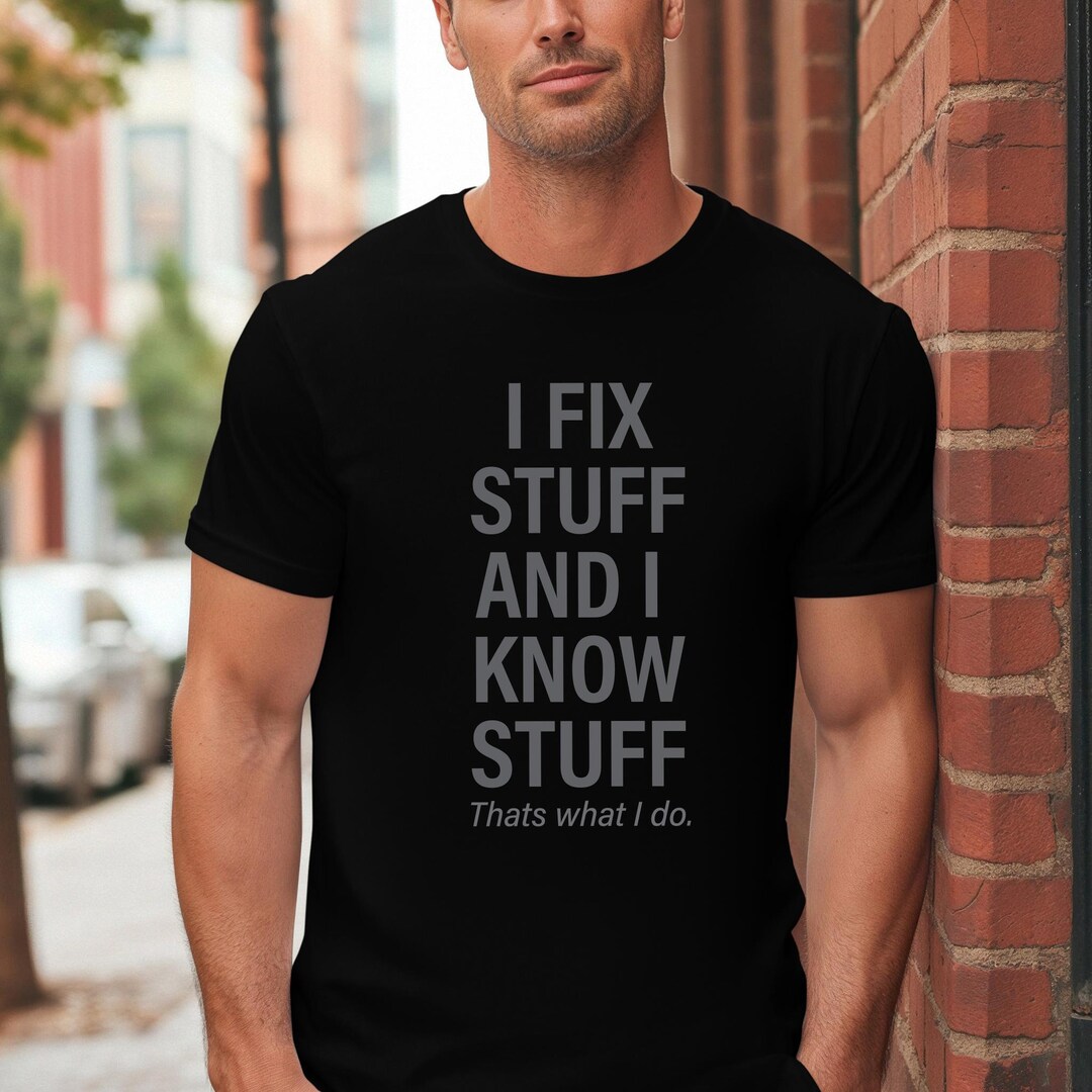 I Fix Stuff I Know Stuff Its What I Do Shirt Garage Guy Tinker Dude ...