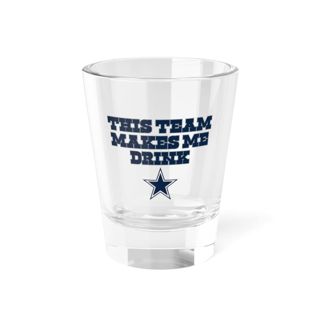 Dallas Cowboys Shot Glass This Team Makes Me Drink NFL Fan Gear, Sports ...