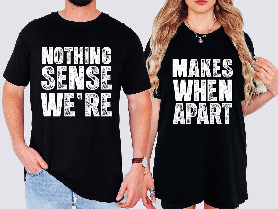 Nothing Sense We're and Makes When Apart, Couples Love Shirt ...