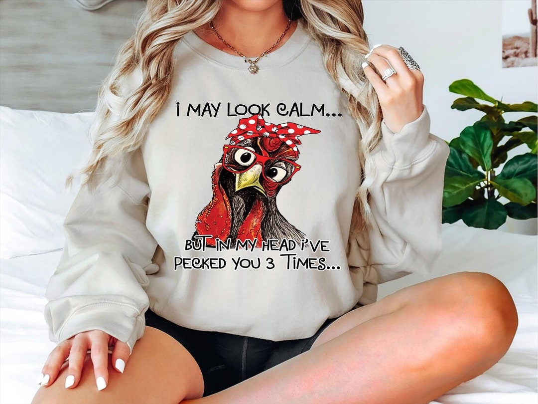 I May Look Calm but in My Head I've Pecked You 3 Times Sweatshirt ...
