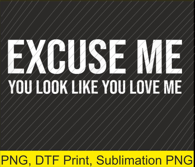 Excuse Me You Look Like You Love Me PNG | Digital Download | DTF Print ...