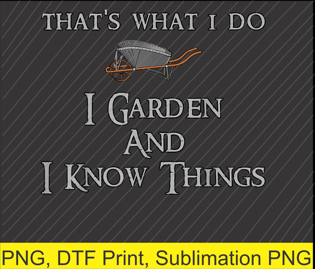 Thats What I Do I Garden and I Know Things PNG | Digital Download | DTF ...