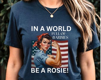 Rosie the Riveter Shirt, in A World Full of Barbies Be A Rosie Shirt ...