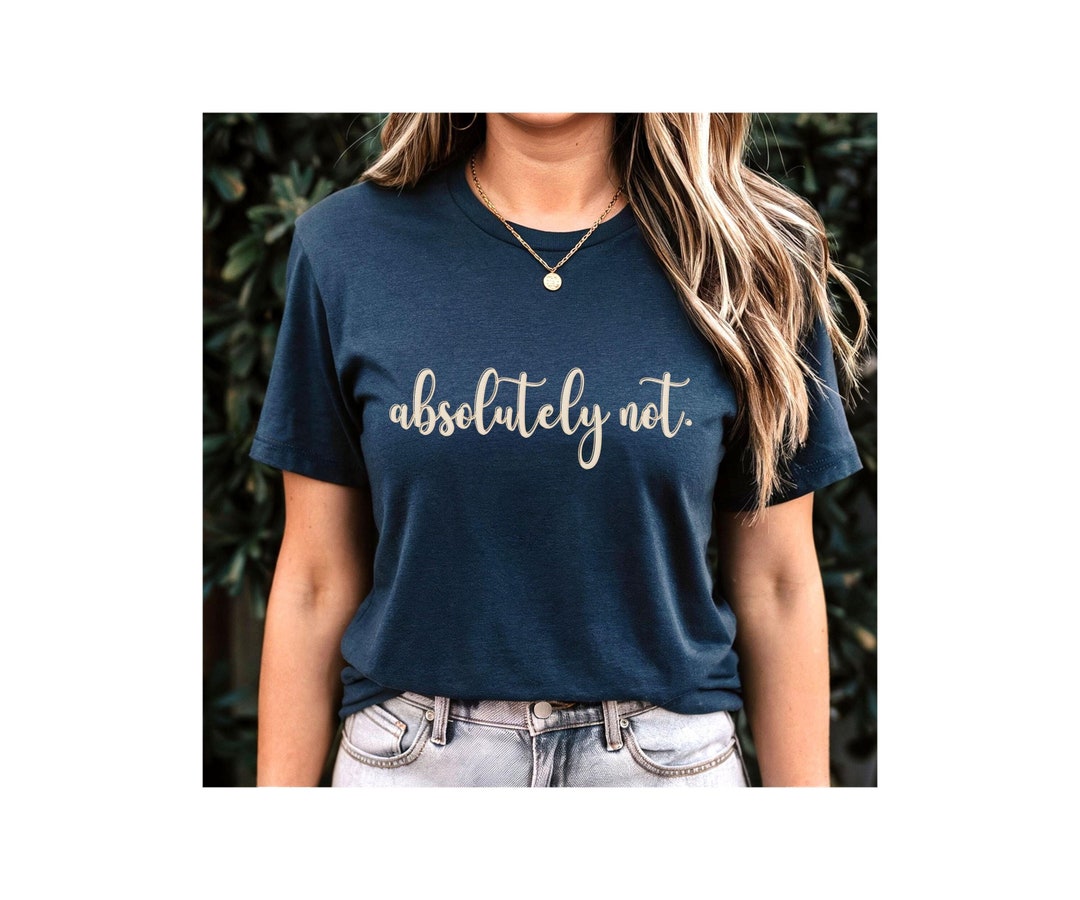 Absolutely Not Shirt: Funny Sarcastic Quote Tee - Etsy