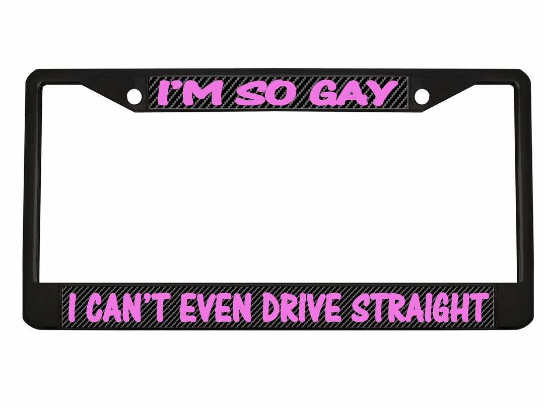 Funny LGBT License Plate Frame: I'm so Gay I Can't Even Drive Straight ...