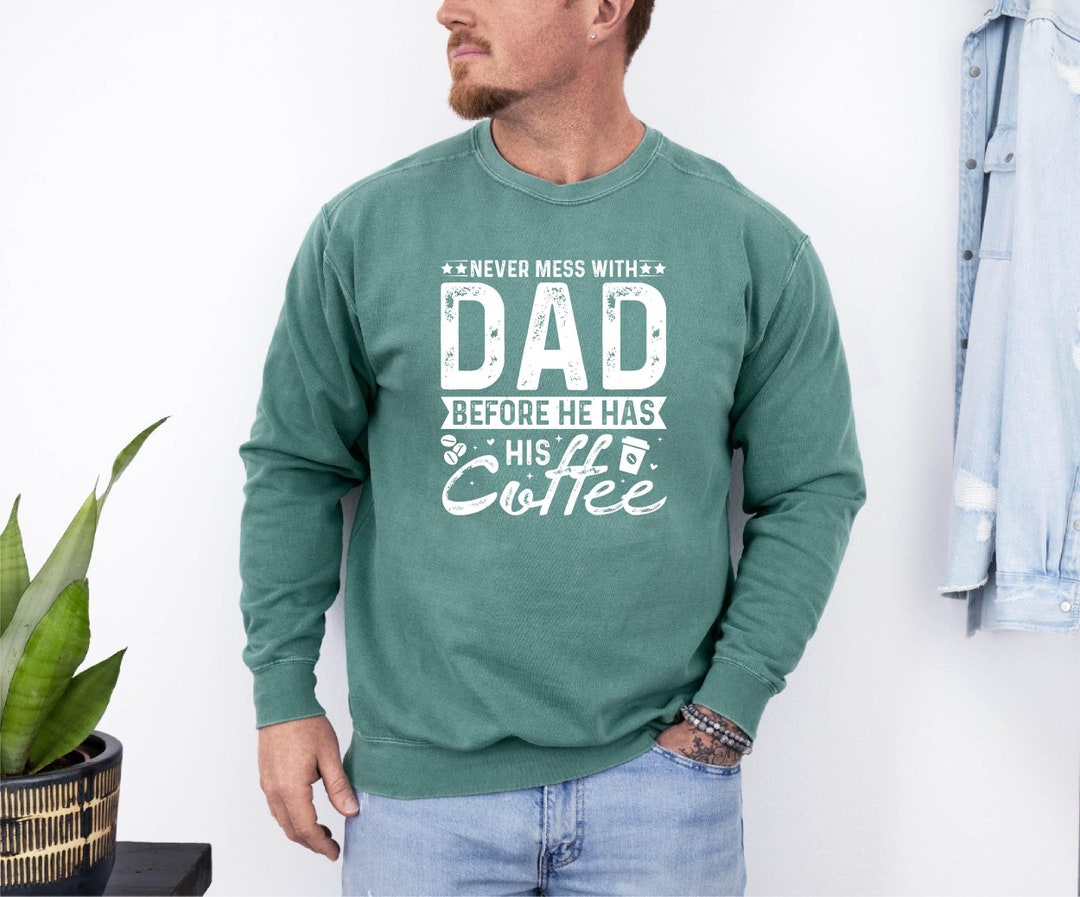 Never Mess With Dad Before He Has His Coffee Sweatshirt, Coffee Lover ...