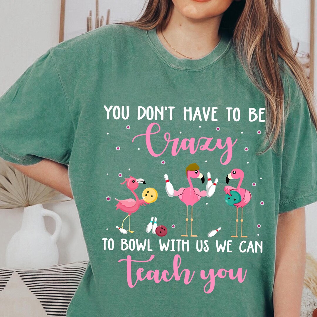 Funny Flamingo Bowling Shirt - You Don’t Have to Be Crazy to Bowl With ...