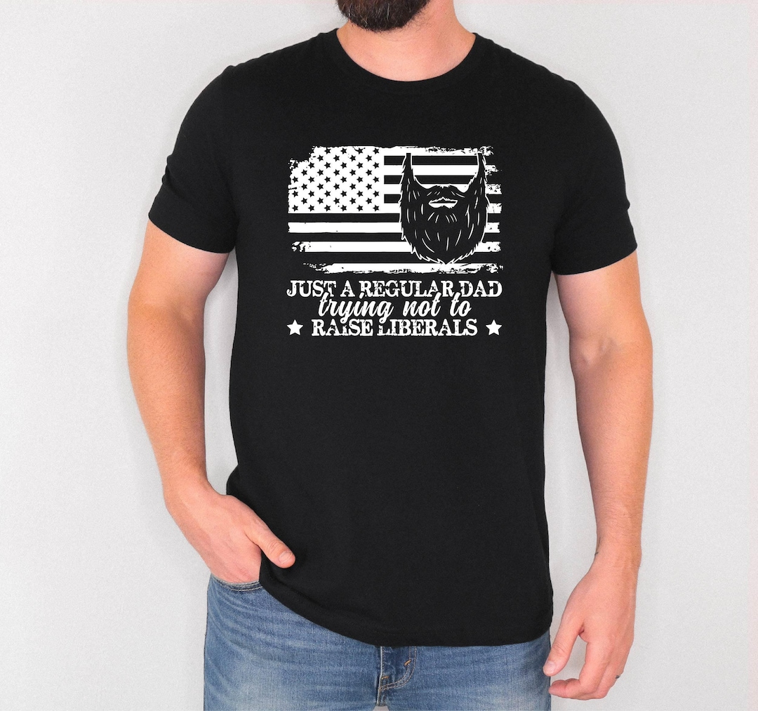 Just a Regular Dad Trying Not to Raise Liberals, Father's Day Shirt ...