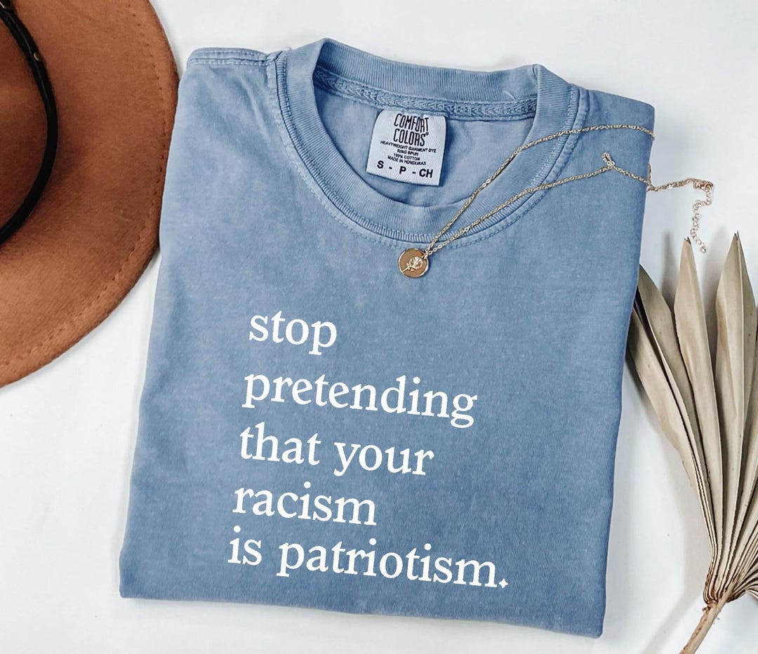 Comfort Colors® Stop Pretending That Your Racism is Patriotism Racial ...