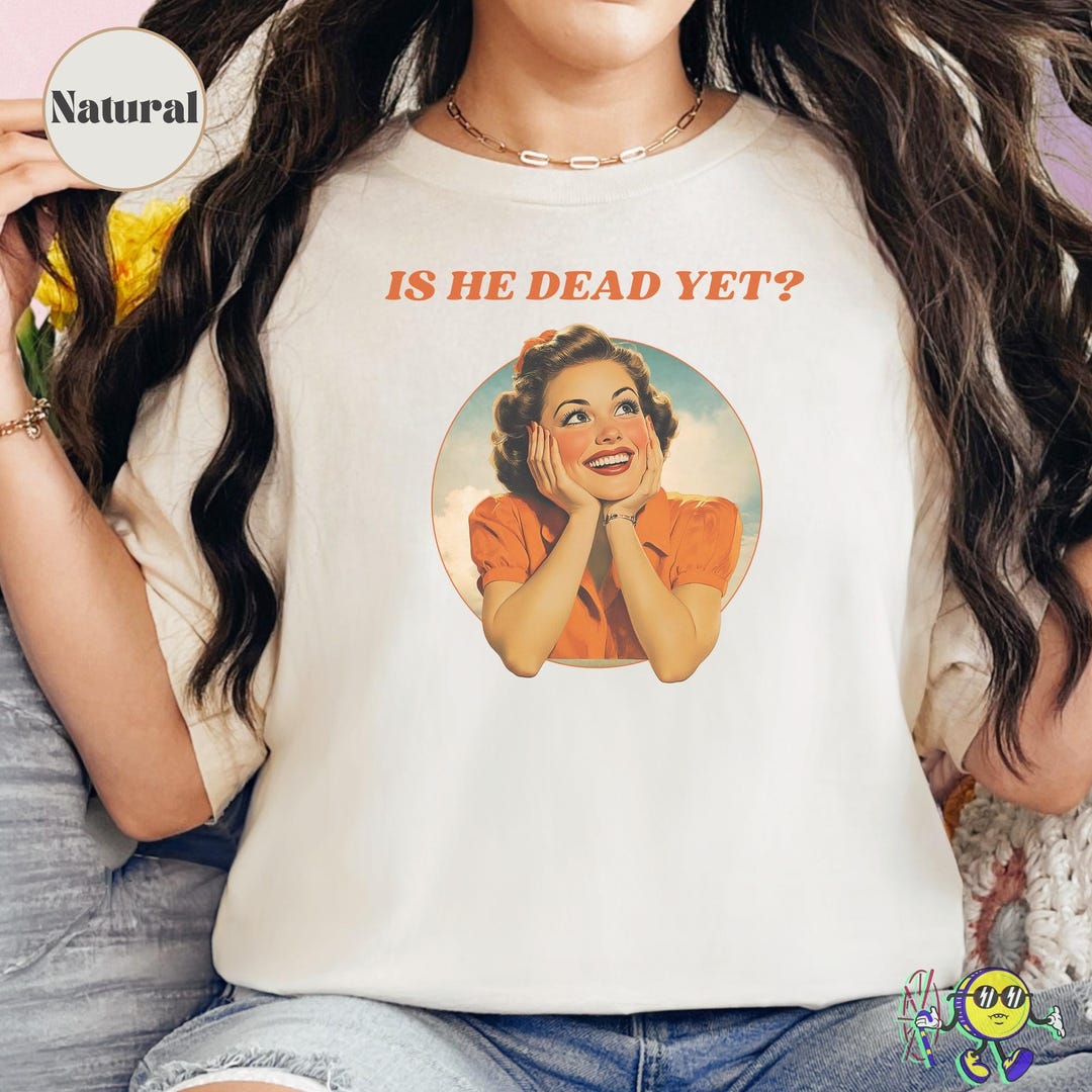 Is He Dead Yet? Tee, Funny Political Leftist Shirt - Etsy