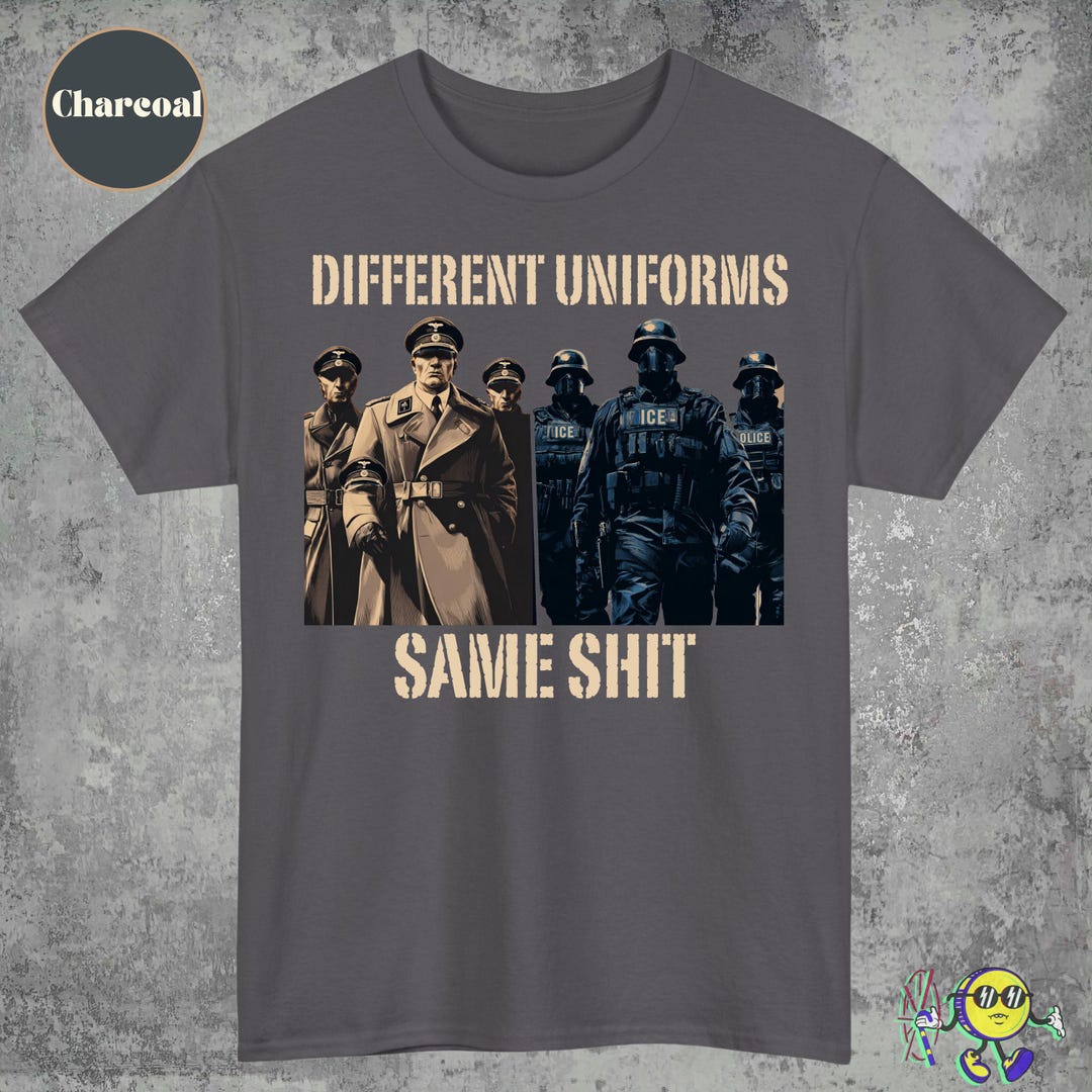 Different Uniform Same Shit: Abolish ICE, American Gestapo, Fuck Nazis ...