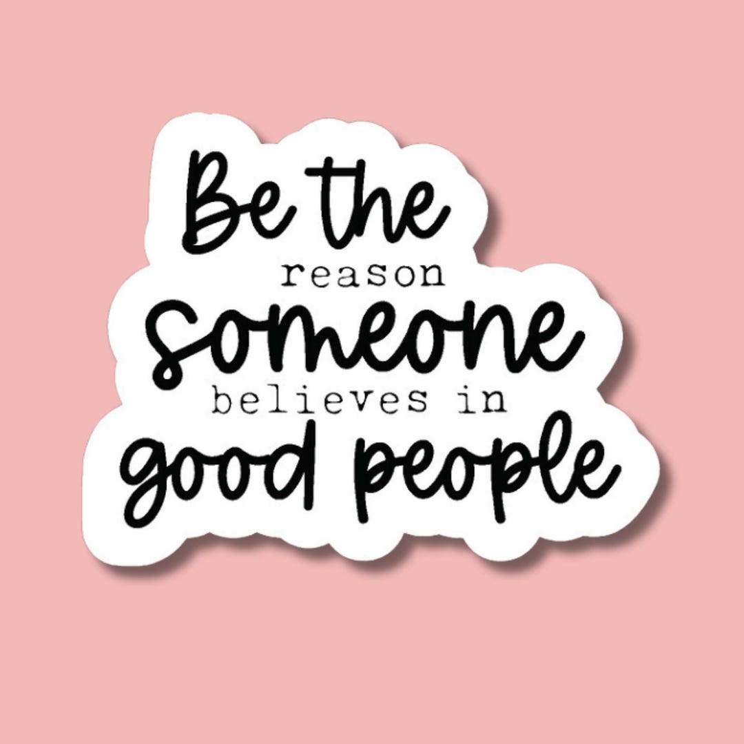 Motivational Sticker, Be the Reason Someone Believes in Good People ...