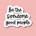 Motivational Sticker, Be the Reason Someone Believes in Good People ...