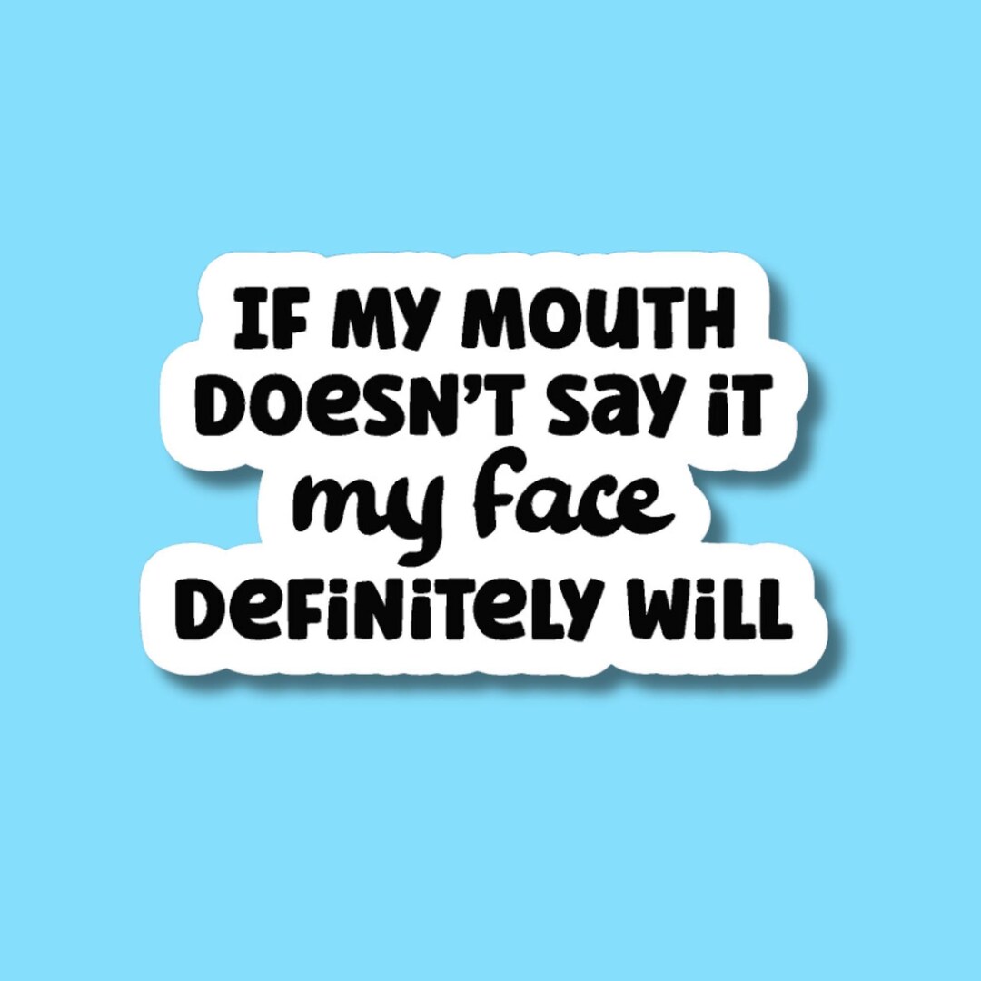 Sarcastic Sticker, If My Mouth Doesn't Say It My Face Definitely Will ...