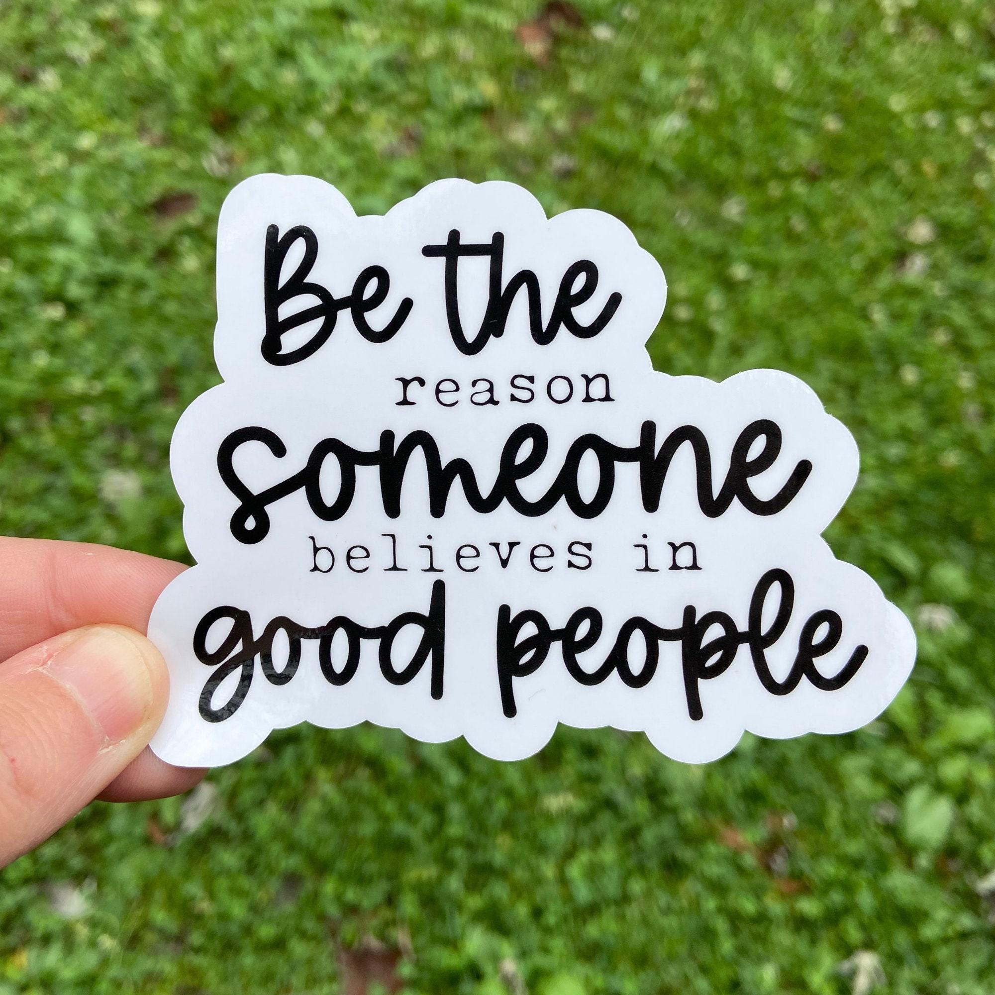 Motivational Sticker, Be the Reason Someone Believes in Good People ...