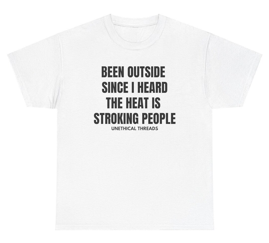 Heat is Stroking People Shirt, Inappropriate Shirt, Unhinged Shirts ...
