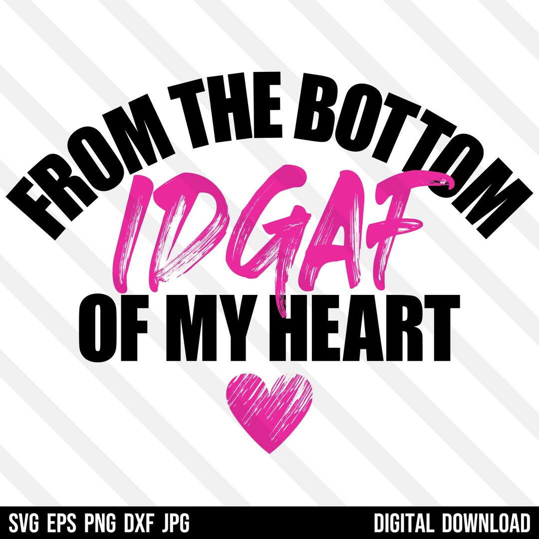 From the Bottom of My Heart IDGAF SVG PNG Eps Dxf Jpg I Don't Care, I ...
