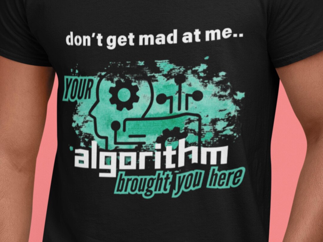 Don't Get Mad at Me.. YOUR Algorithm Brought You Here! - Short Sleeve ...