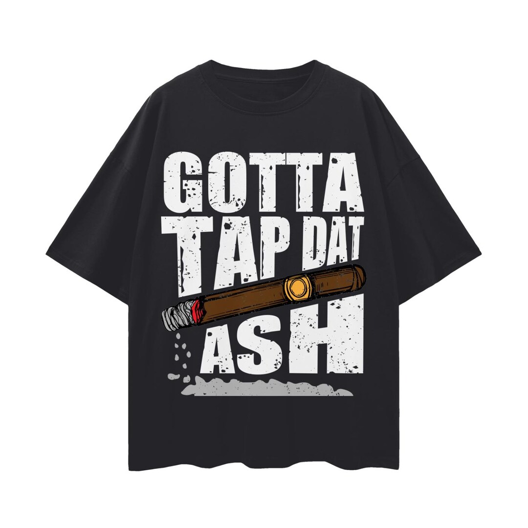 Gotta Tap That Ash Oversized T-shirt, Funny Distressed Graphic Tee ...