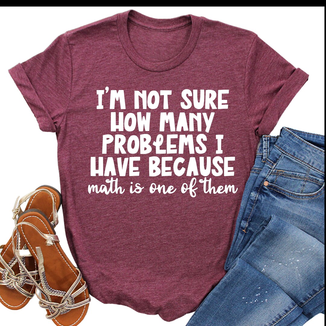 I’m Not Sure How Many Problems I Have Math is One of Them Shirt - Funny ...