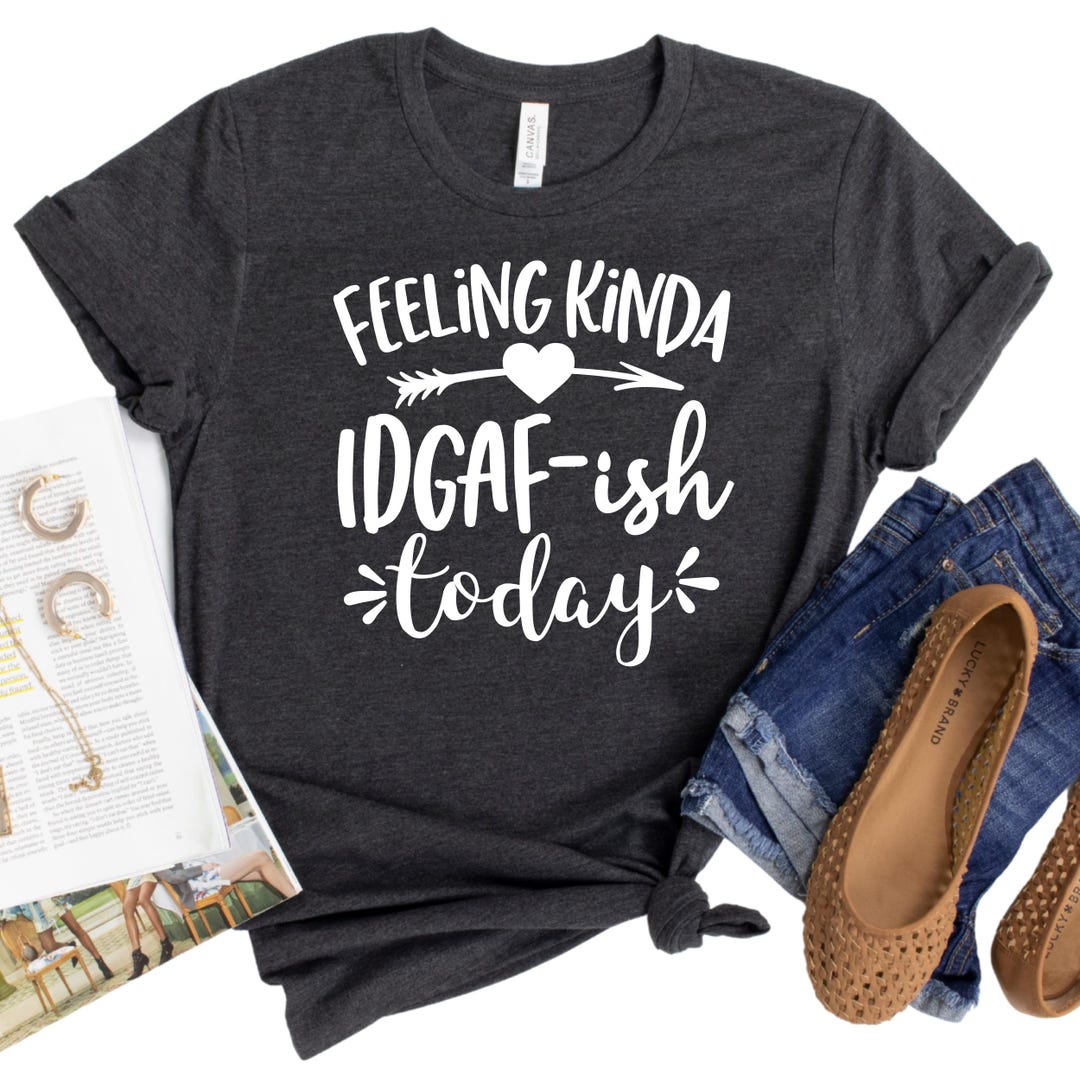 Feeling Kinda Idgaf-ish Today Shirt - Funny Mood Graphic Tee for Women ...