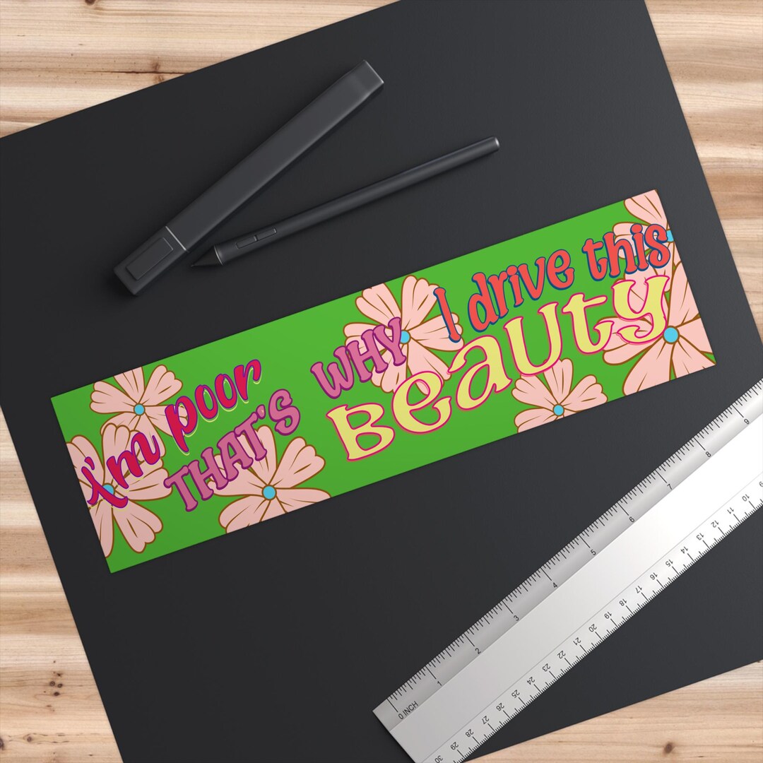 Funny Bumper Stickers - I'm Poor, That's Why I Drive This Beauty - Etsy