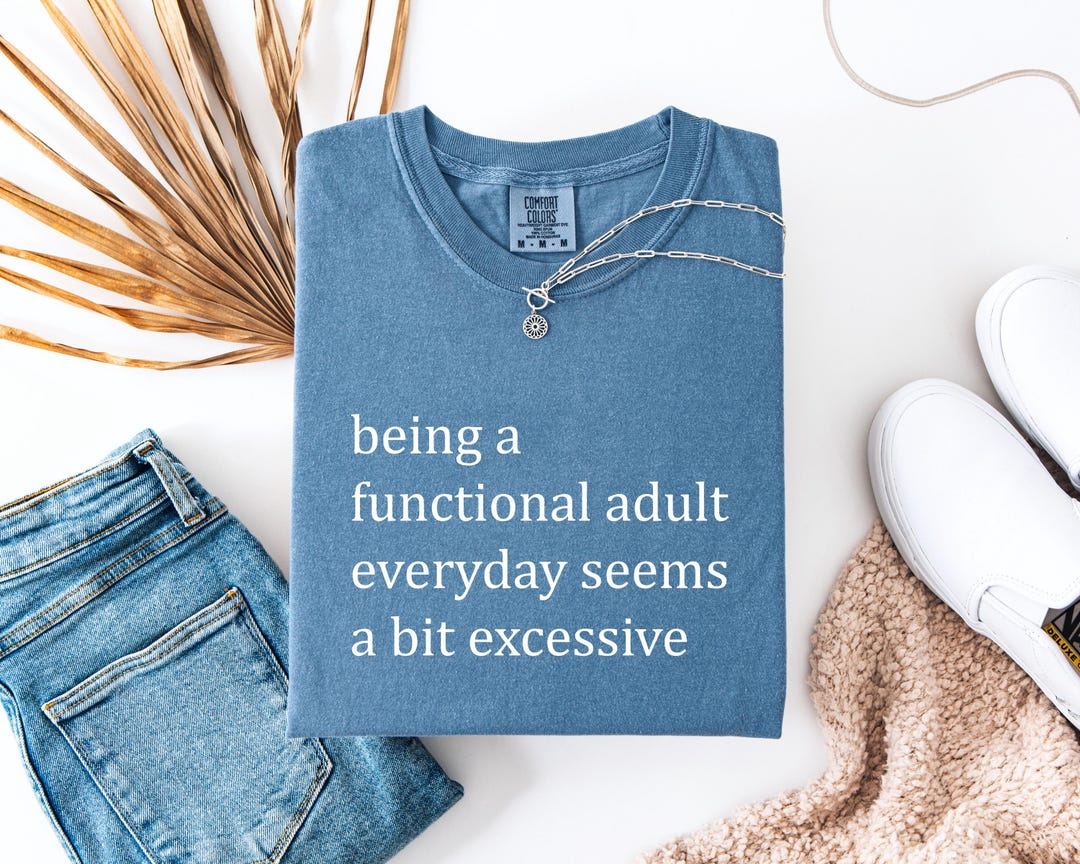 Comfort Colors® Being A Functional Adult Everyday Seems A Bit Excessive ...