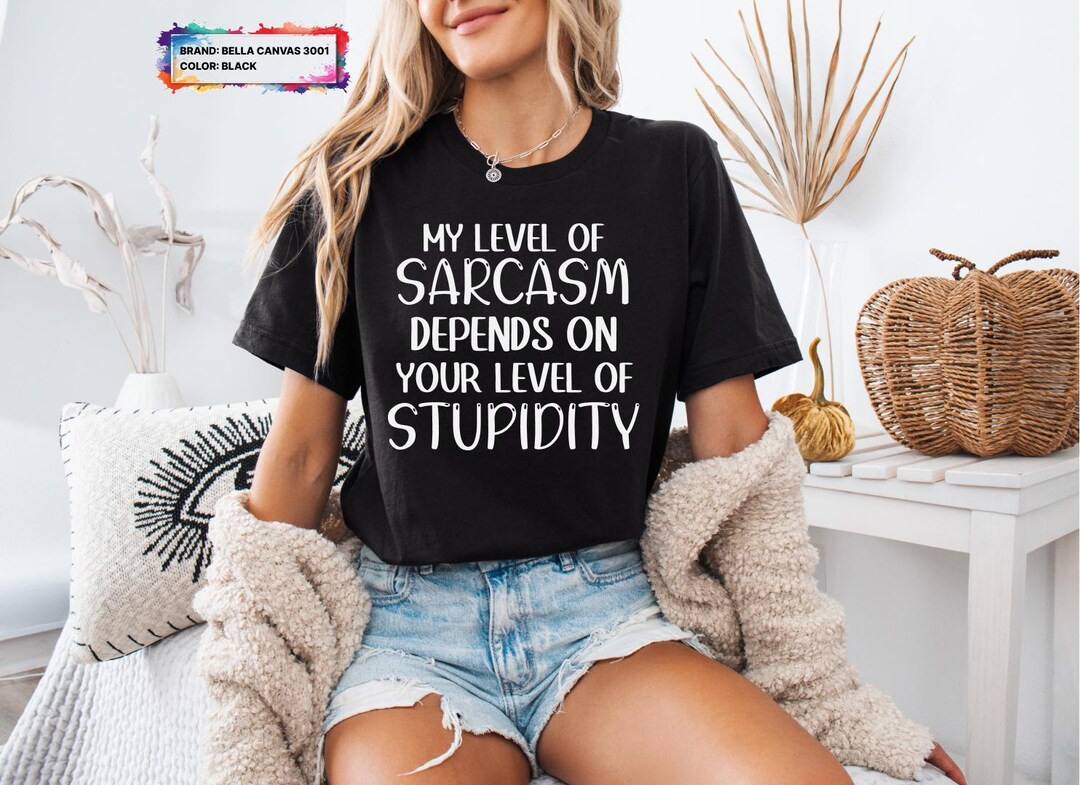 My Level of Sarcasm Depends on Your Level of Stupidity, Sarcastic Shirt ...