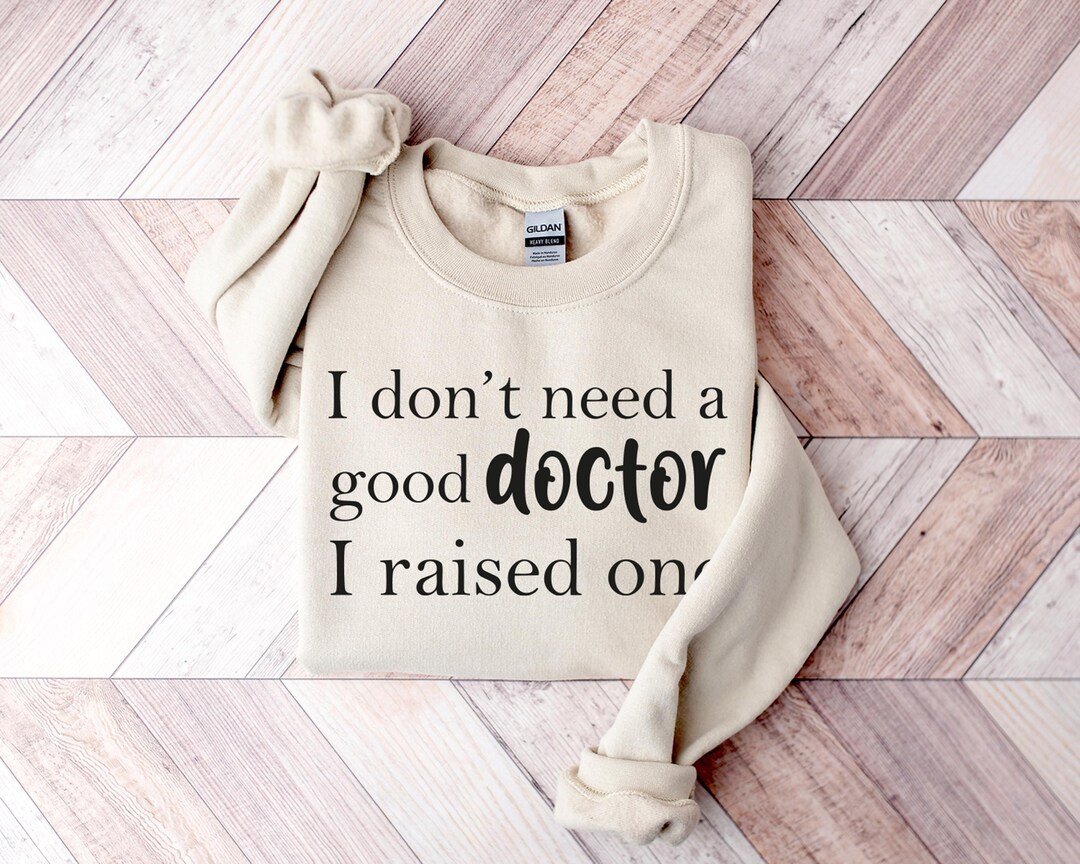 Doctor's Family Shirt, Doctor Graduation Sweatshirt, I Don't Need ...