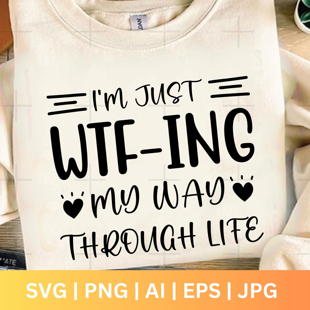 I’m Just Wtf‑ing My Way Through Life SVG | Funny Sarcastic Quote ...