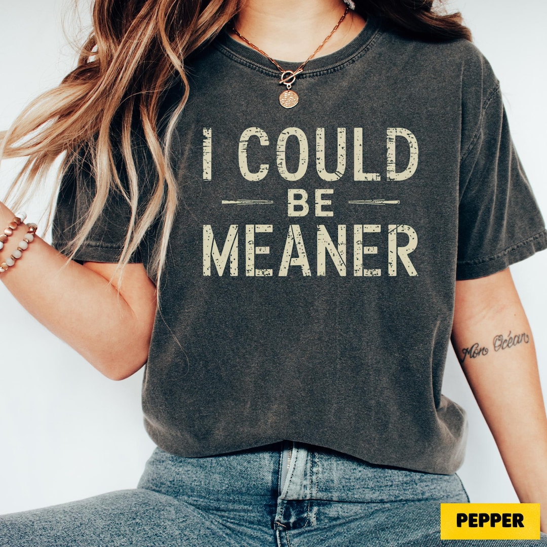 I Could Be Meaner Tee - Spicy Attitude Shirt - Confident and Funny ...