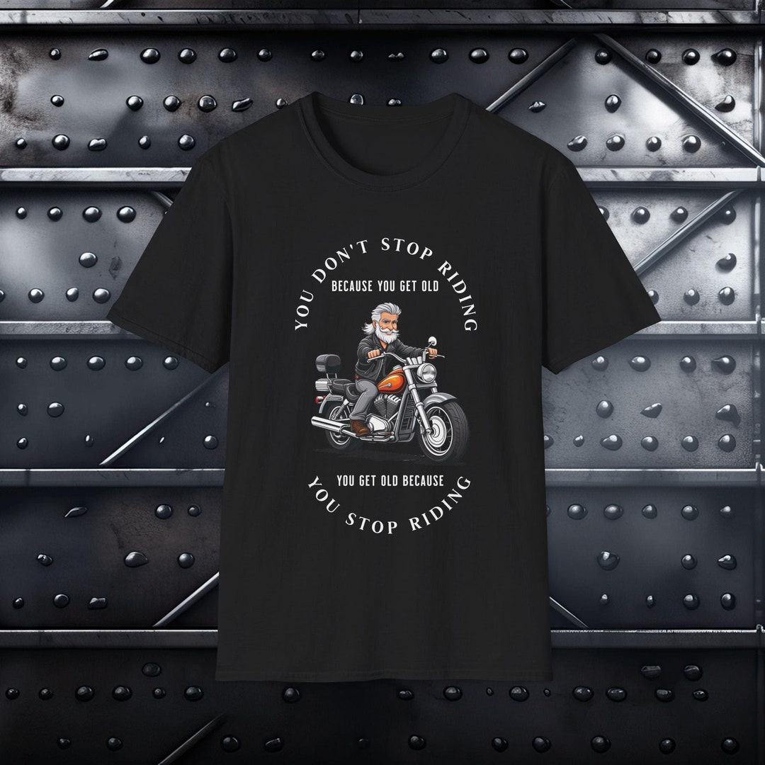 Motorcycle T-shirt: You Don't Stop Riding Because You Get Old, You Get ...