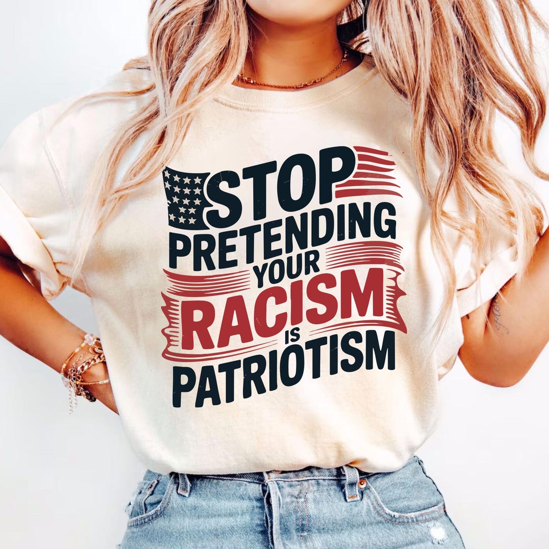 Comfort Colors® Stop Pretending That Your Racism is Patriotism Racial ...
