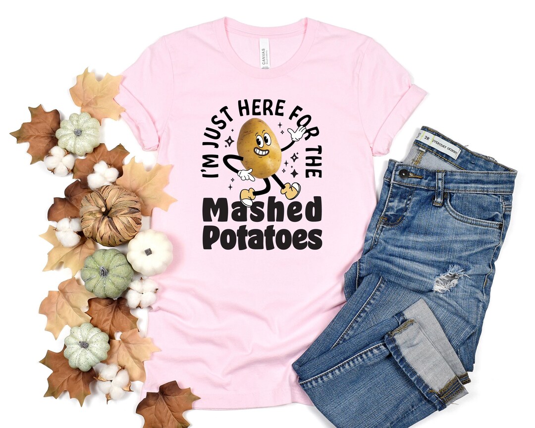 I’m Just Here for the Mashed Potatoes Funny Tshirt, Funny Thanksgiving ...