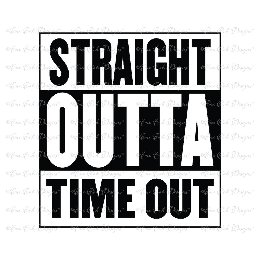 Straight Outta Time Out SVG DXF PNG Cut File for Cameo, Cricut, & Other ...