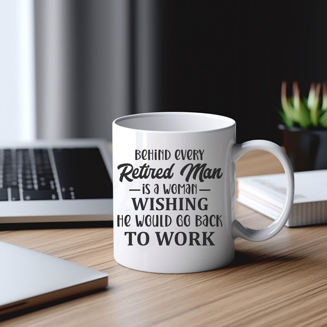 Behind Every Retired Man is a Woman Wishing He Would Go Back to Work ...