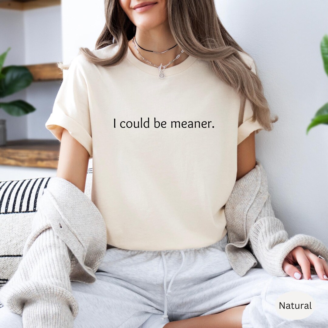 I Could Be Meaner Shirt | Confident Top | Funny Parent Shirt | Funny ...