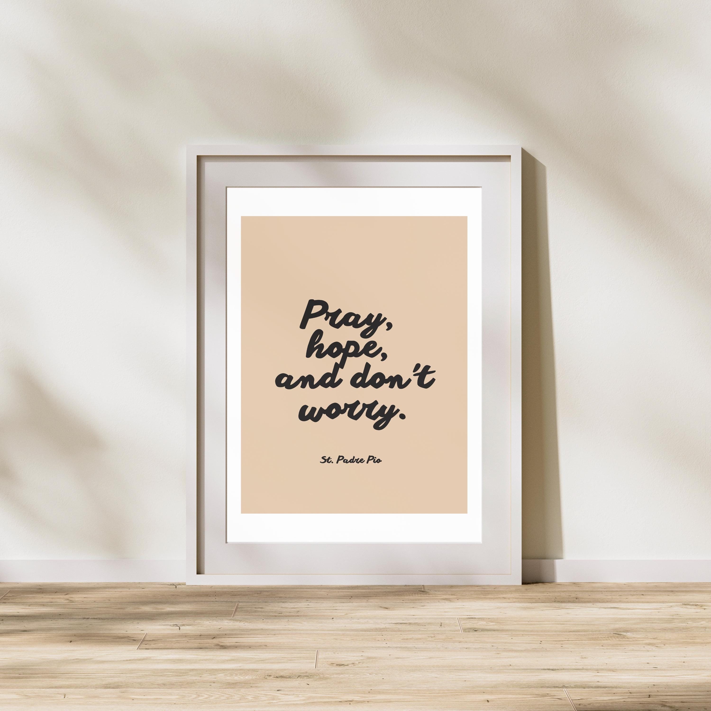 Printable Pray, Hope, and Don't Worry Art | St. Padre Pio Quote ...