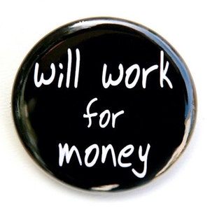 Will Work for Money Button Pinback Badge 1 1/2 Inch 1.5 Flatback ...
