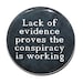 Lack of Evidence Proves the Conspiracy is Working - Pinback Button ...