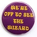 We're off to See the Wizard - Button Pinback Badge 1 1/2 Inch - Magnet ...